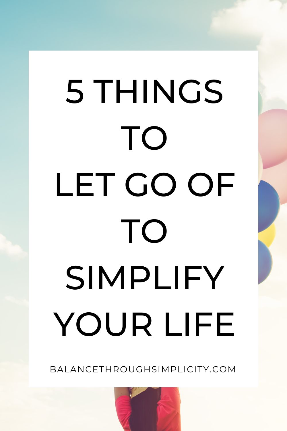 5 Things to Let Go of Today to Simplify Your Life - BALANCE THROUGH ...