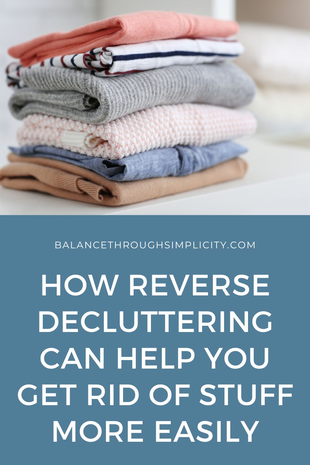 How Reverse Decluttering Can Help You Get Rid of Stuff More Easily
