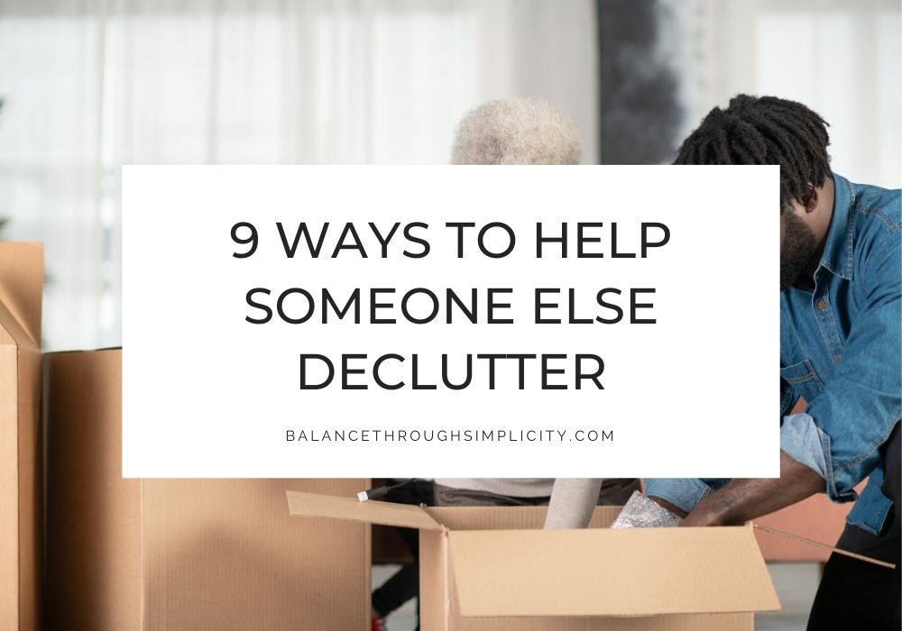 9 Ways to Help Someone Declutter Their Home (Gently but Effectively)